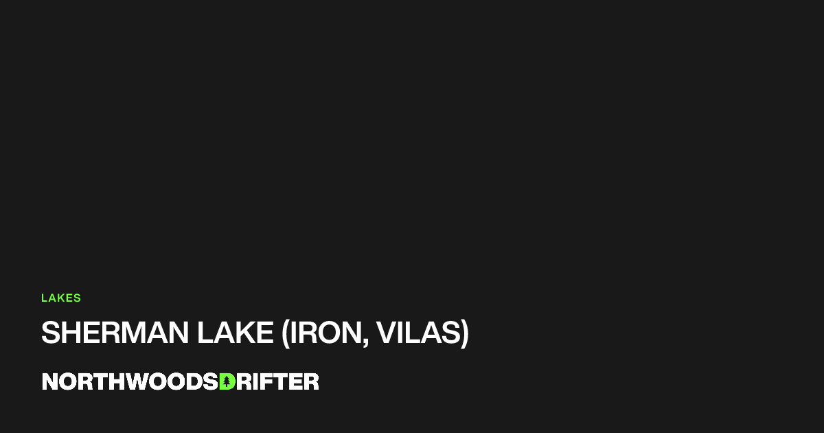 Sherman Lake (Iron, Vilas) | Northwoods Drifter